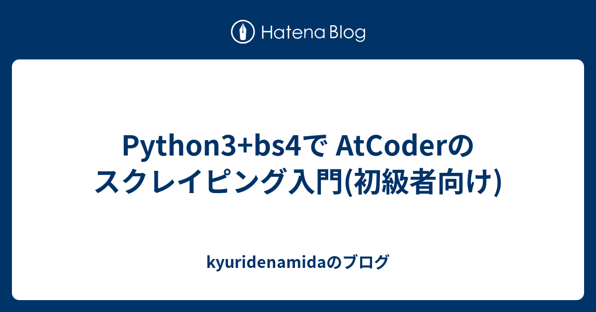 Python3+bs4で AtCoderのスクレイピング入門(初級者向け) - kyuridenamidaのブログ