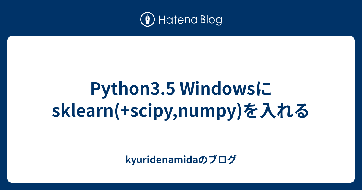 Python3.5 Windowsにsklearn(+scipy,numpy)を入れる - kyuridenamidaのブログ