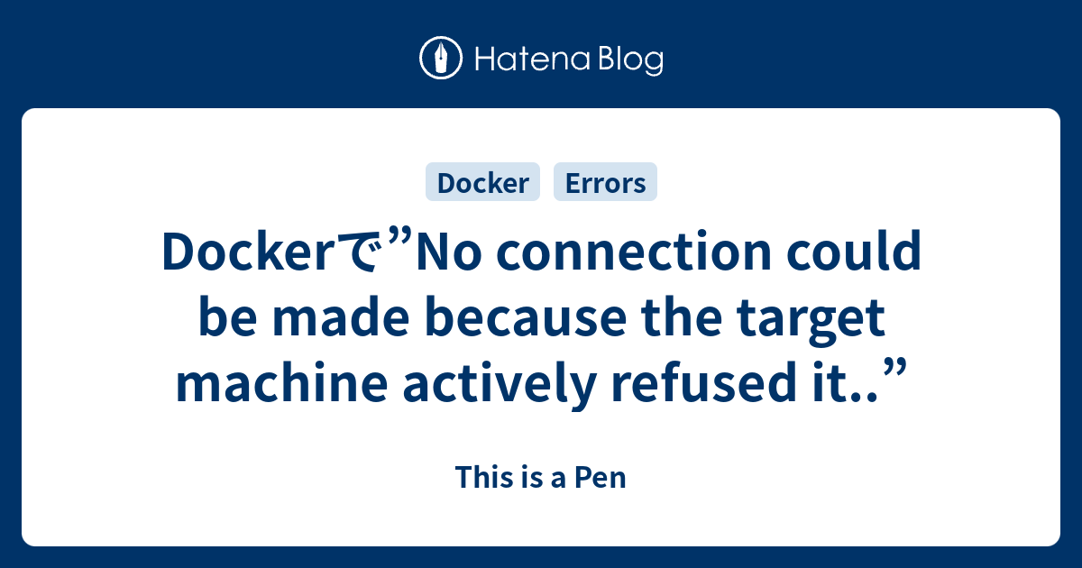 Dockerで”No connection could be made because the target machine actively refused it..” - This is ...