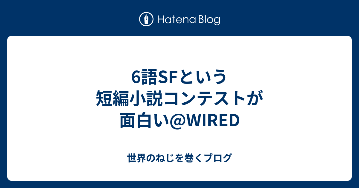 6語SFという短編小説コンテストが面白い@WIRED - 世界のねじを巻くブログ