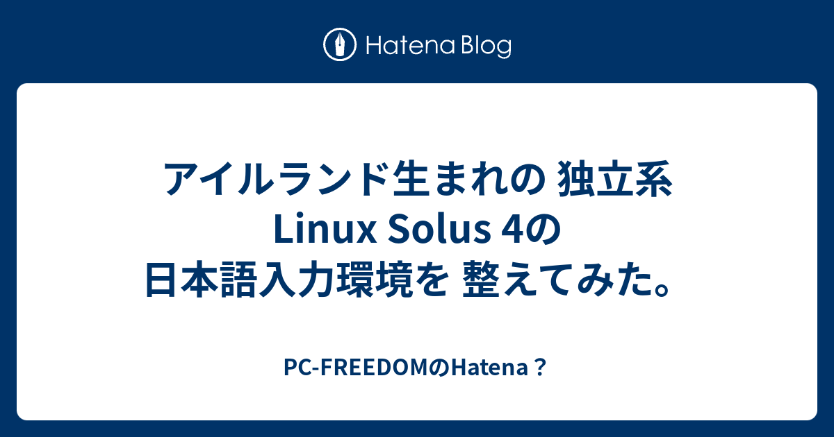 アイルランド生まれの 独立系Linux Solus 4の 日本語入力環境を 整えてみた。 - PC-FREEDOMのHatena？