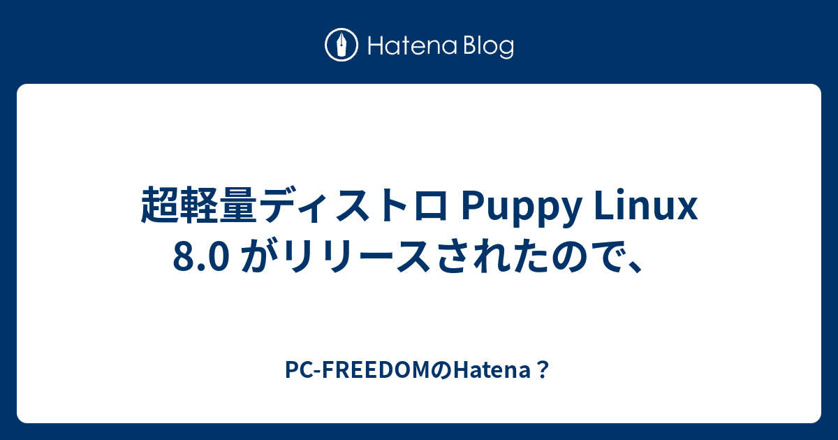 超軽量ディストロ Puppy Linux 8.0 がリリースされたので、 - PC-FREEDOMのHatena？