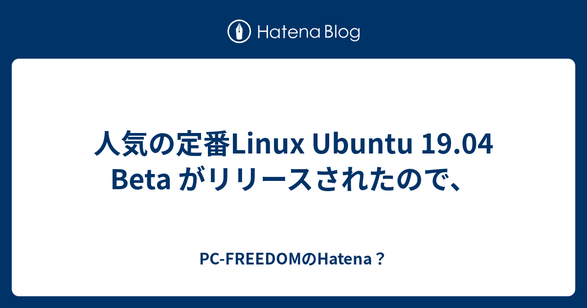人気の定番Linux Ubuntu 19.04 Beta がリリースされたので、 - PC-FREEDOMのHatena？