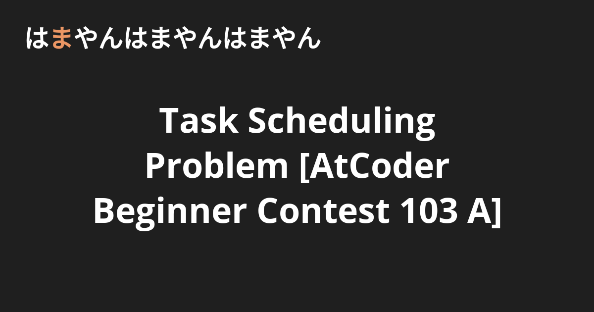 Task Scheduling Problem [AtCoder Beginner Contest 103 A] - はまやんはまやんはまやん