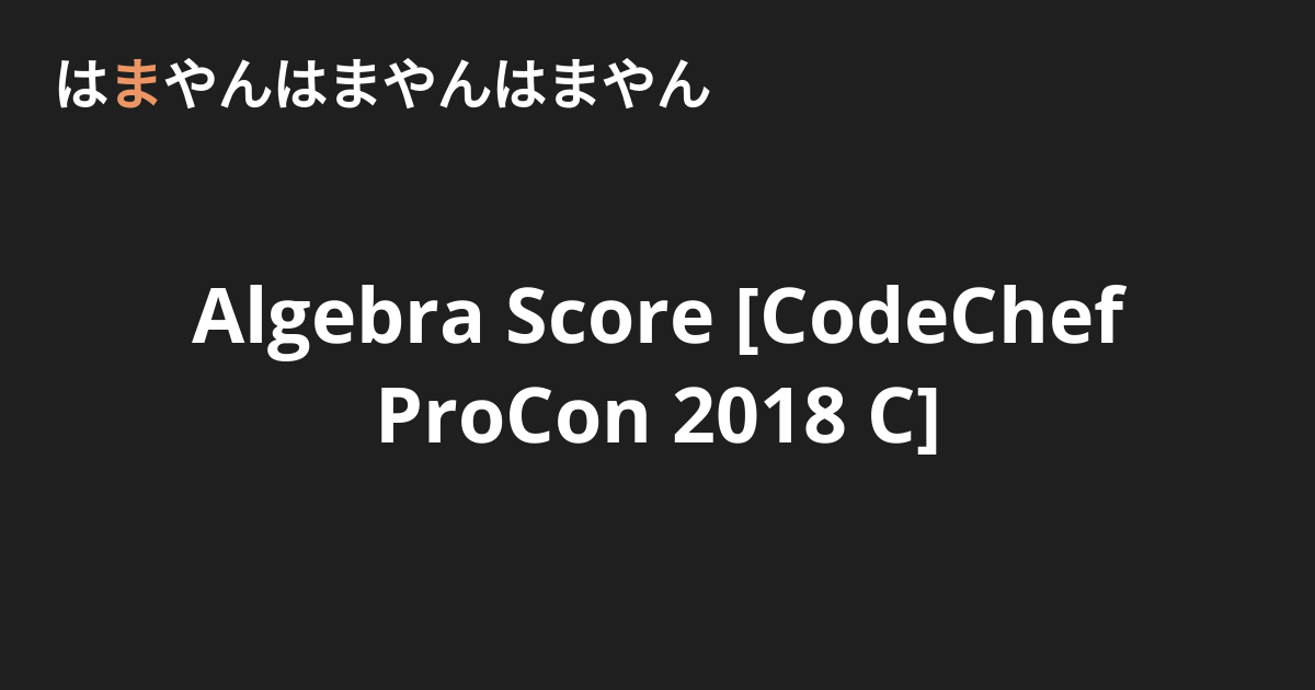 Algebra Score [CodeChef ProCon 2018 C] - はまやんはまやんはまやん