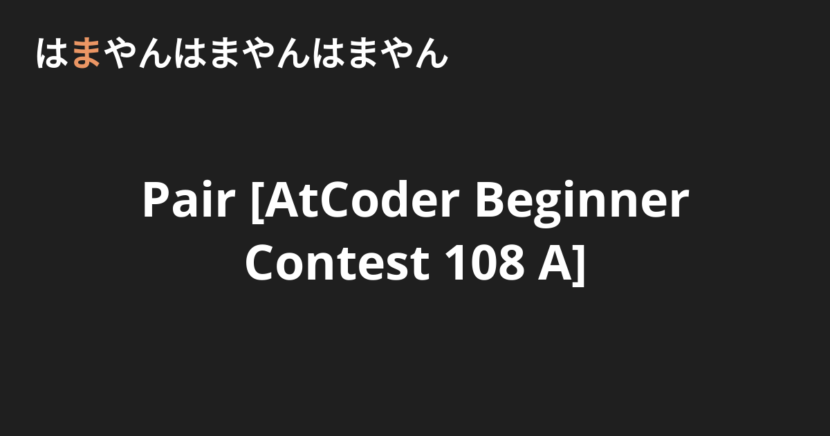 Pair Atcoder Beginner Contest 108 A はまやんはまやんはまやん 