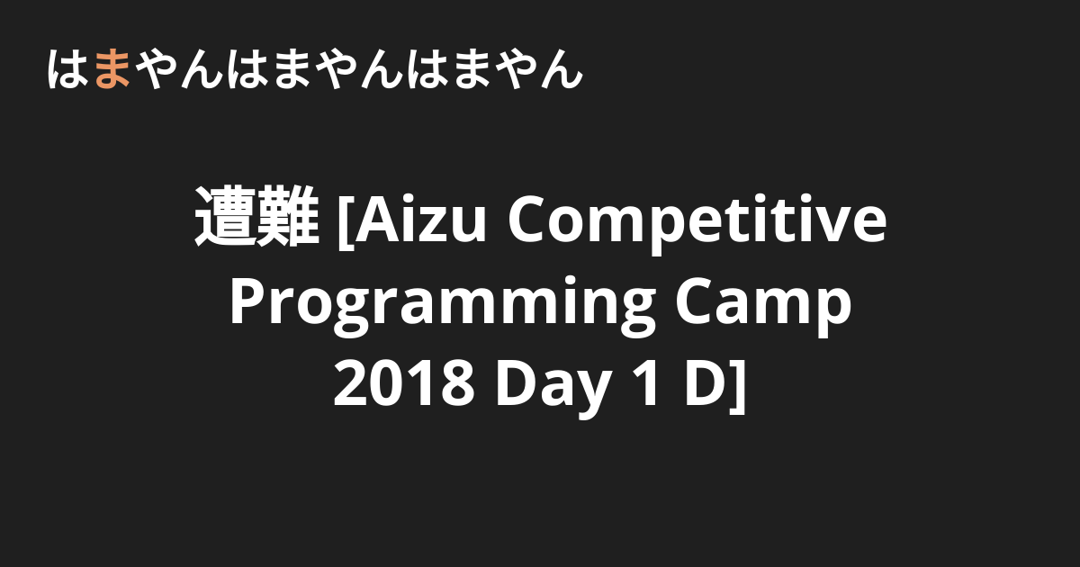 遭難 [Aizu Competitive Programming Camp 2018 Day 1 D] - はまやんはまやんはまやん