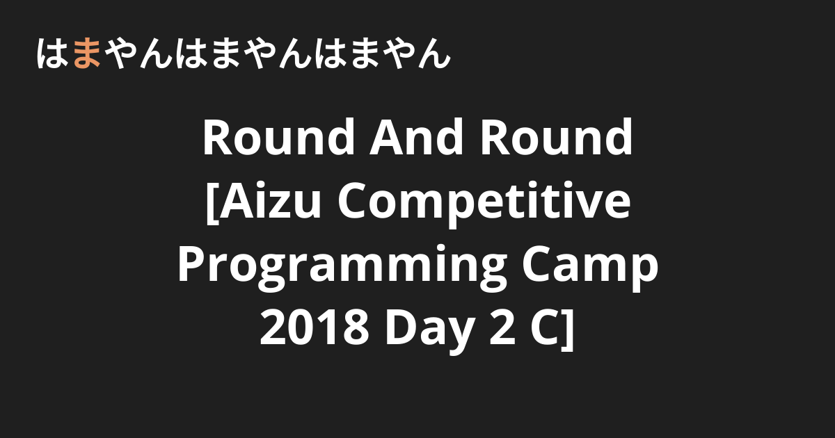 Round And Round [Aizu Competitive Programming Camp 2018 Day 2 C] - はまやんはまやんはまやん