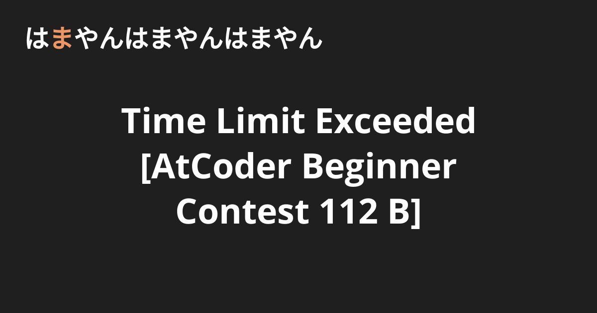 Time Limit Exceeded [AtCoder Beginner Contest 112 B] - はまやんはまやんはまやん