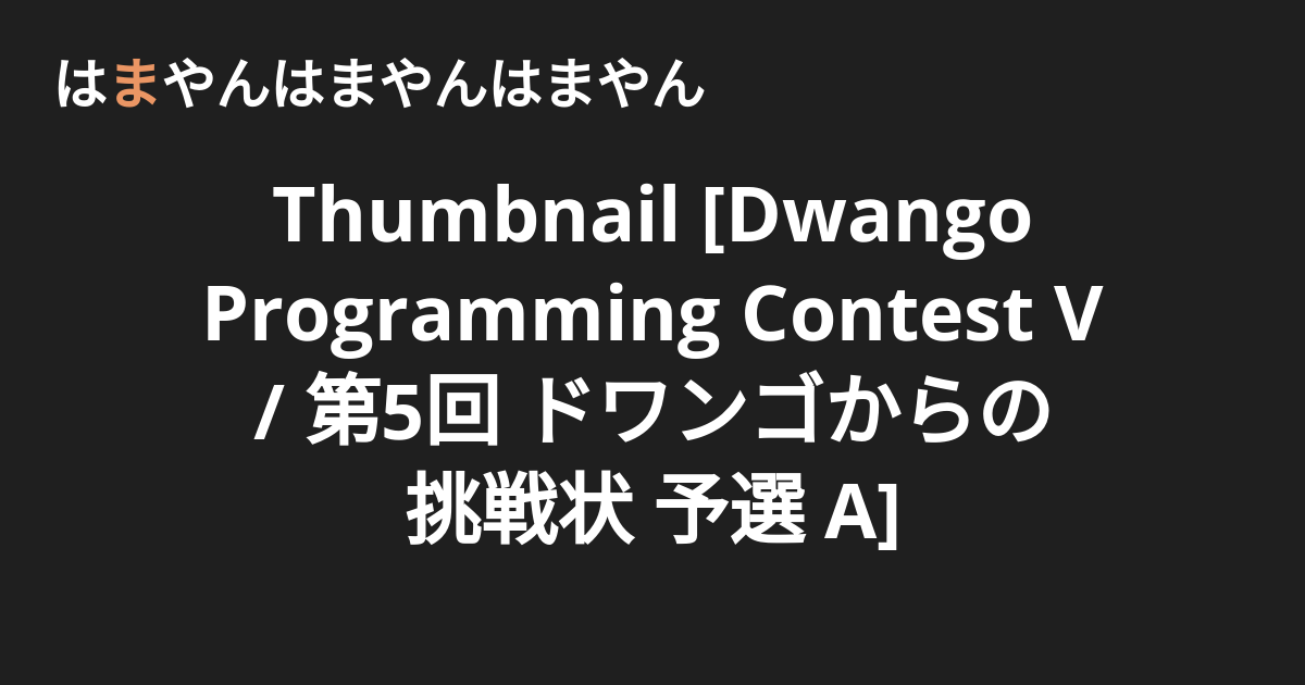 Thumbnail [Dwango Programming Contest V / 第5回 ドワンゴからの挑戦状 予選 A] - はまやんは ...