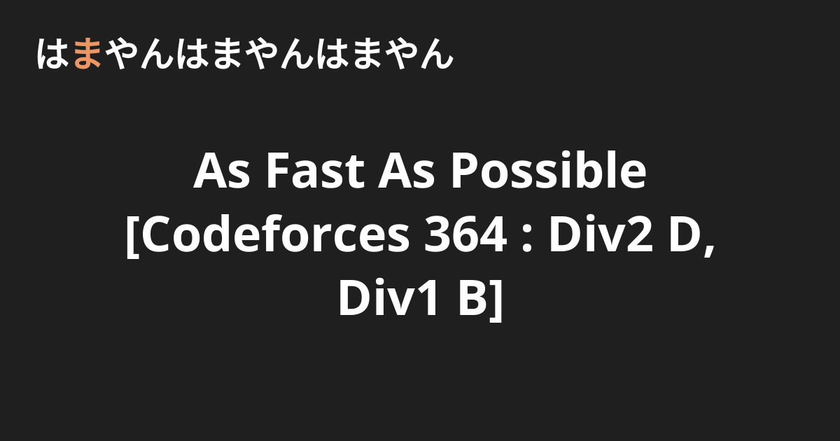 As Fast As Possible [Codeforces 364 : Div2 D, Div1 B] - はまやんはまやんはまやん