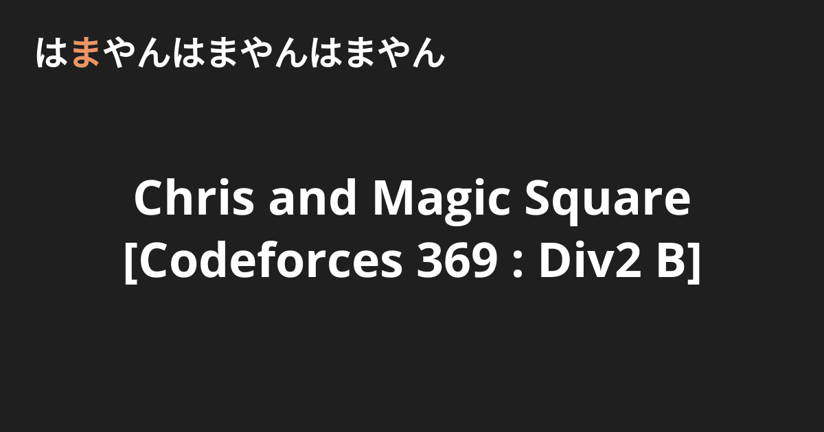 Chris and Magic Square [Codeforces 369 : Div2 B] - はまやんはまやんはまやん