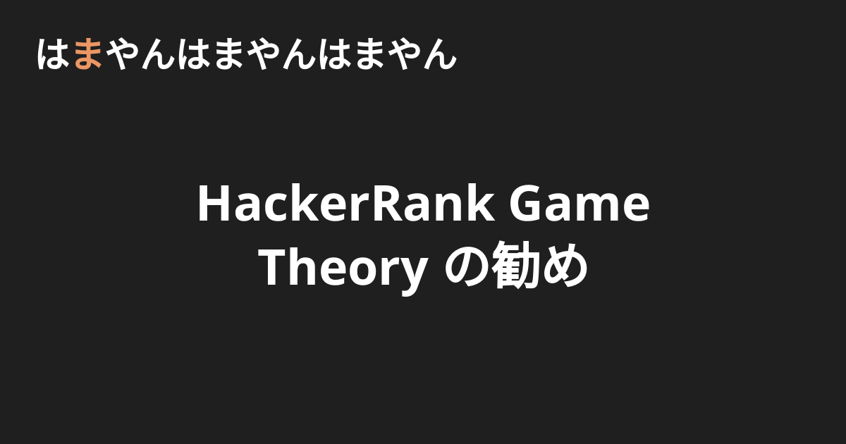 HackerRank Game Theory の勧め - はまやんはまやんはまやん
