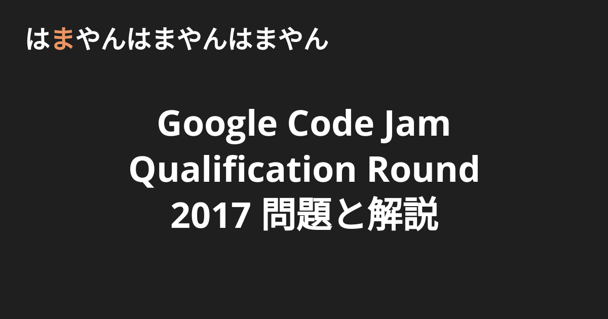 Google Code Jam Qualification Round 2017 問題と解説 - はまやんはまやんはまやん