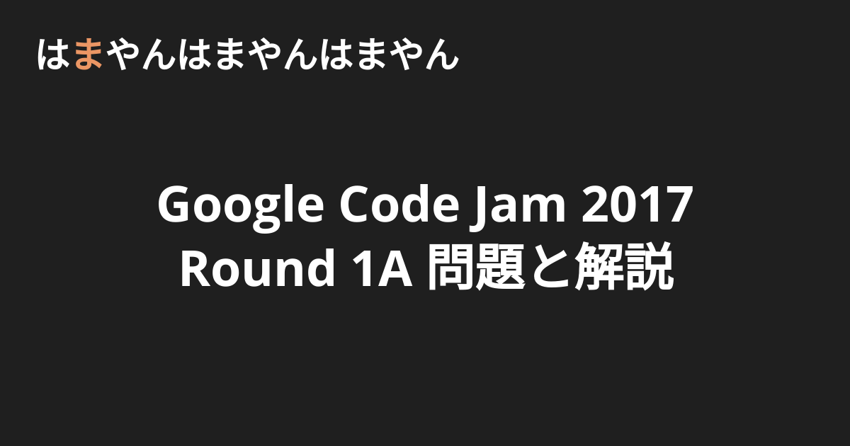 Google Code Jam 2017 Round 1A 問題と解説 - はまやんはまやんはまやん