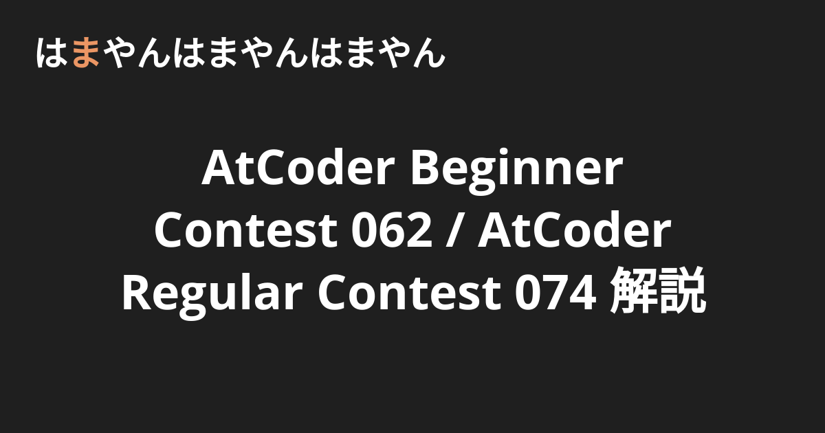 Atcoder Beginner Contest 062 Atcoder Regular Contest 074 解説 はまやんはまや