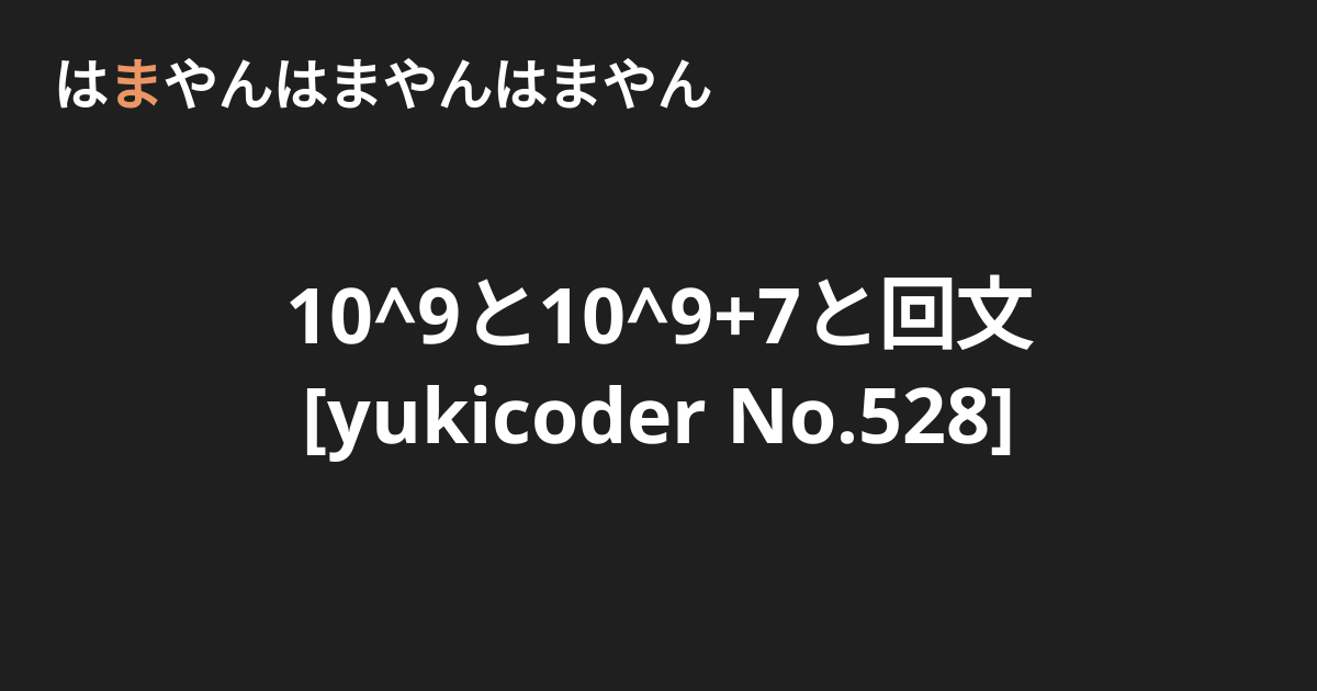10^9と10^9+7と回文 [yukicoder No.528] - はまやんはまやんはまやん