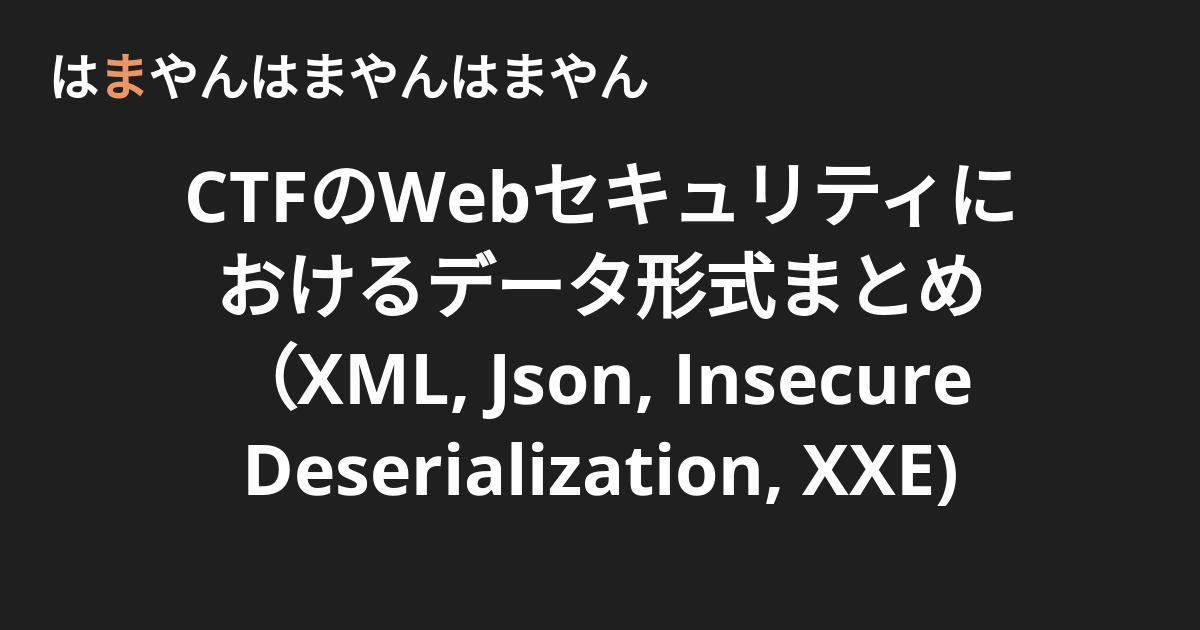 CTFのWebセキュリティにおけるデータ形式まとめ（XML, Json, Insecure Deserialization, XXE) - はまやんはまやんはまやん