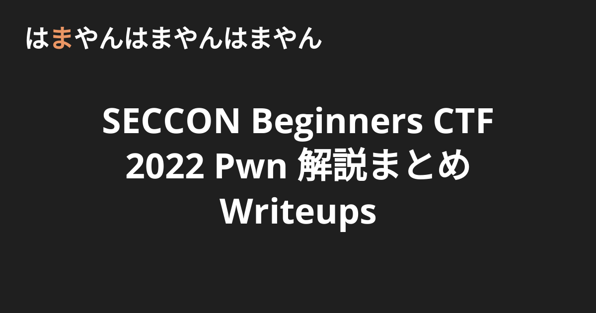 SECCON Beginners CTF 2022 Pwn 解説まとめ Writeups - はまやんはまやんはまやん