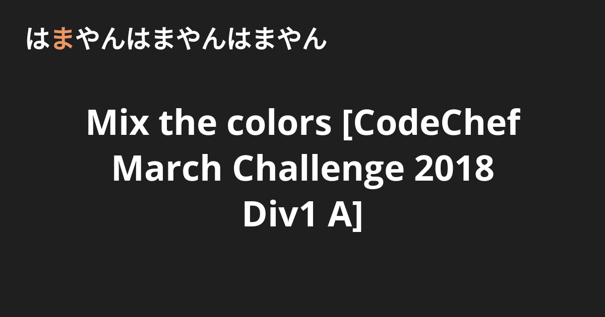 Mix the colors [CodeChef March Challenge 2018 Div1 A] - はまやんはまやんはまやん
