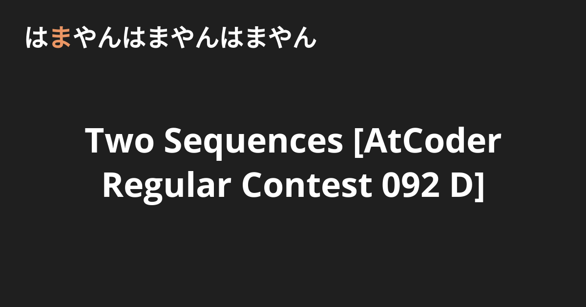 Two Sequences [AtCoder Regular Contest 092 D] - はまやんはまやんはまやん