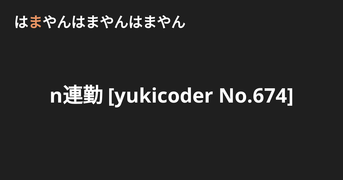 n連勤 [yukicoder No.674] - はまやんはまやんはまやん