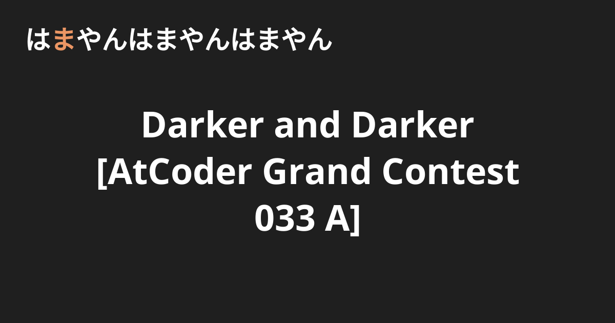 Darker and Darker [AtCoder Grand Contest 033 A] - はまやんはまやんはまやん