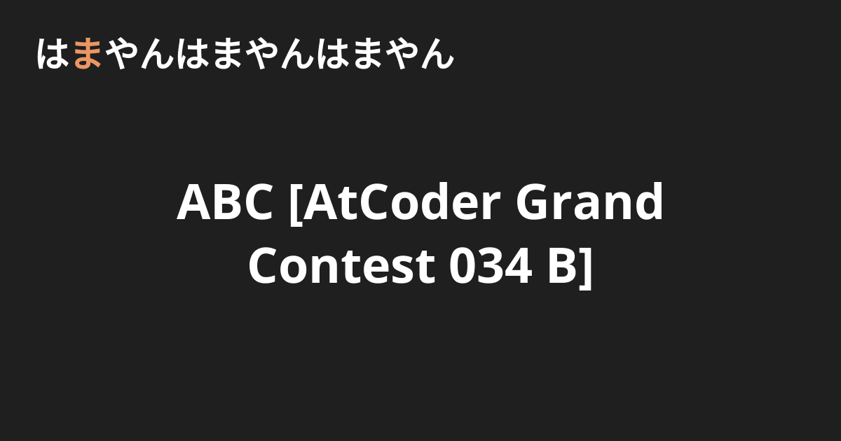 ABC [AtCoder Grand Contest 034 B] - はまやんはまやんはまやん