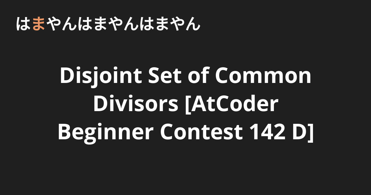 Disjoint Set of Common Divisors [AtCoder Beginner Contest 142 D] - はまやん ...