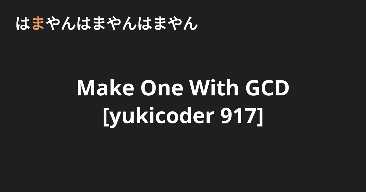 Make One With GCD [yukicoder 917] - はまやんはまやんはまやん