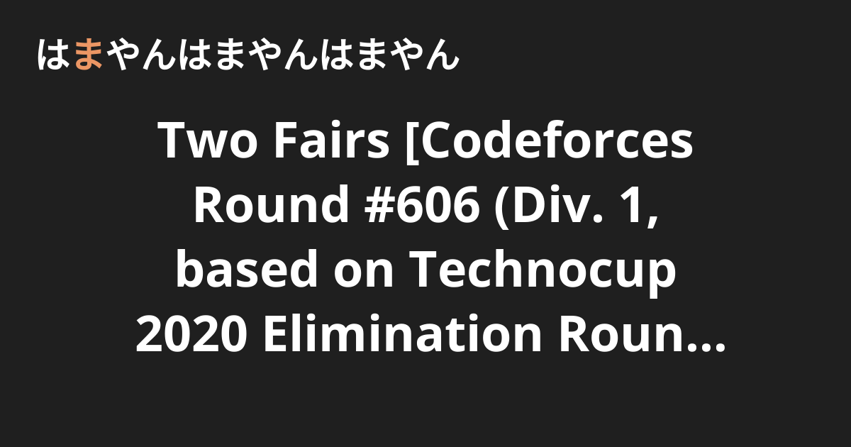 Two Fairs [Codeforces Round #606 (Div. 1, based on Technocup 2020 Elimination Round 4) B] - はまやん ...