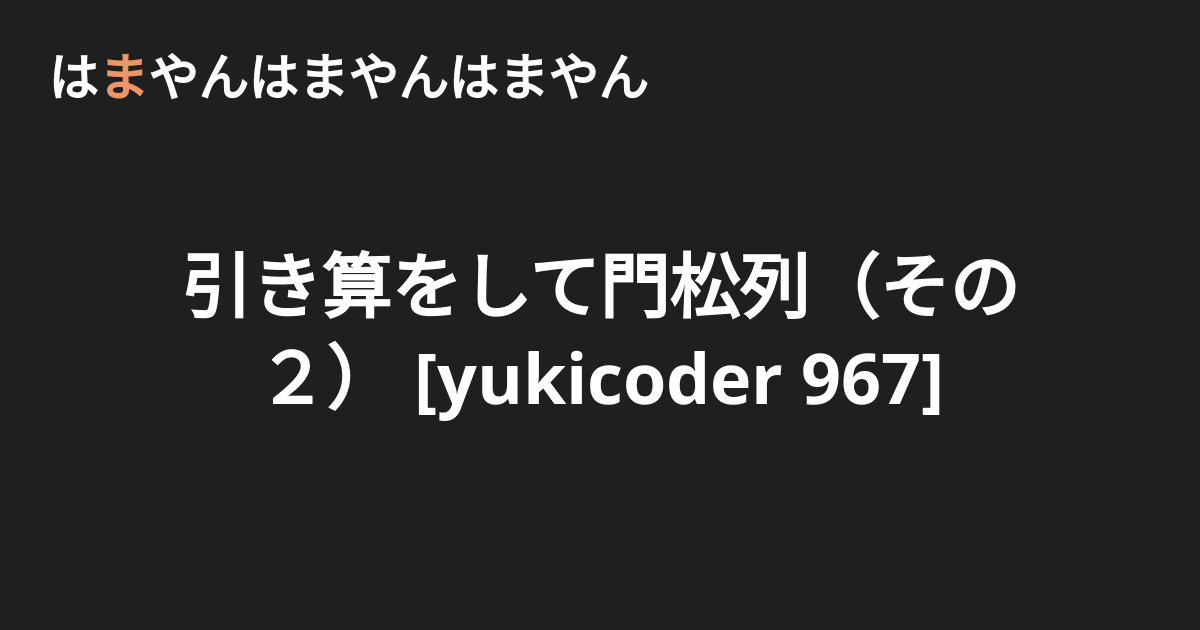 引き算をして門松列（その2） [yukicoder 967] - はまやんはまやんはまやん