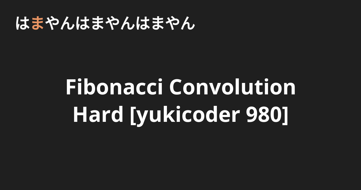 Fibonacci Convolution Hard [yukicoder 980] - はまやんはまやんはまやん