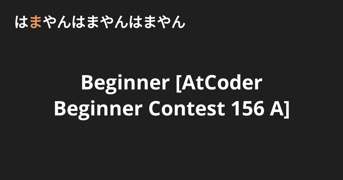 Beginner [AtCoder Beginner Contest 156 A] - はまやんはまやんはまやん