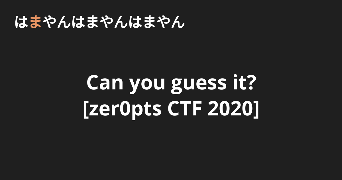 Can you guess it? [zer0pts CTF 2020] - はまやんはまやんはまやん