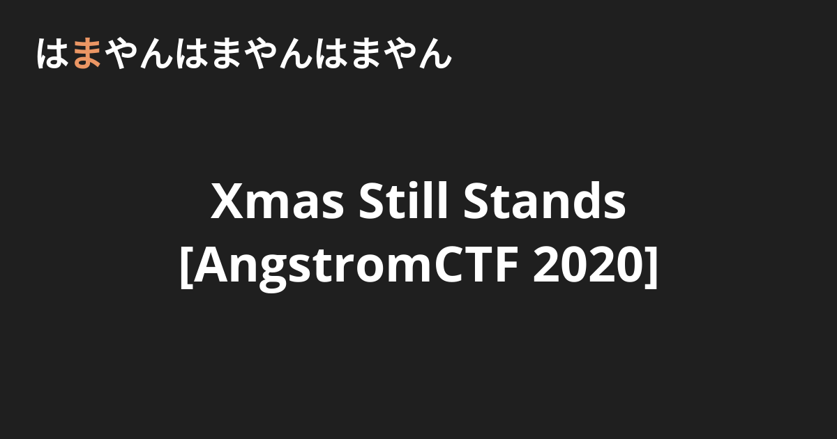 Xmas Still Stands [AngstromCTF 2020] - はまやんはまやんはまやん