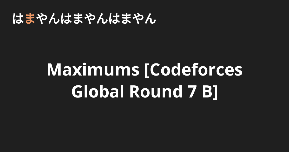 Maximums [Codeforces Global Round 7 B] - はまやんはまやんはまやん