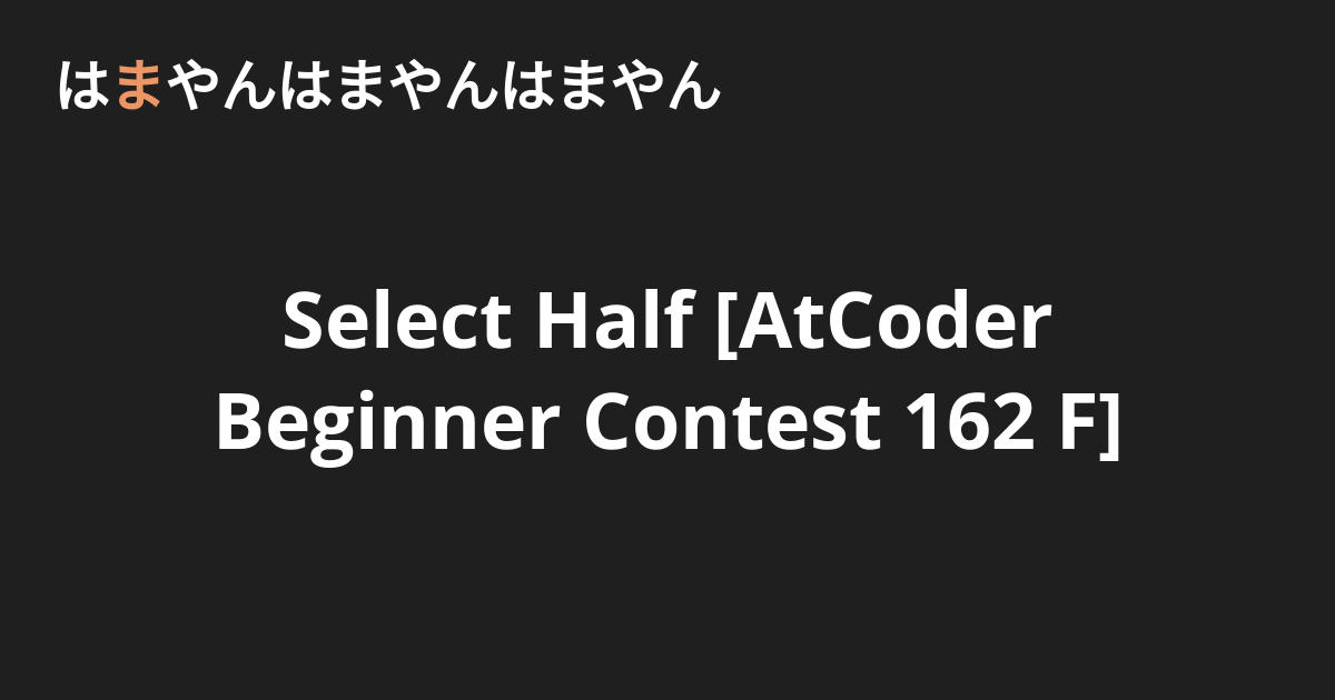 Select Half Atcoder Beginner Contest 162 F はまやんはまやんはまやん 