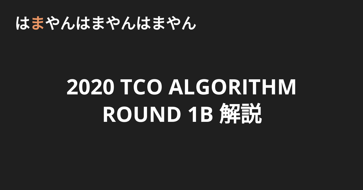 2020 TCO ALGORITHM ROUND 1B 解説 - はまやんはまやんはまやん