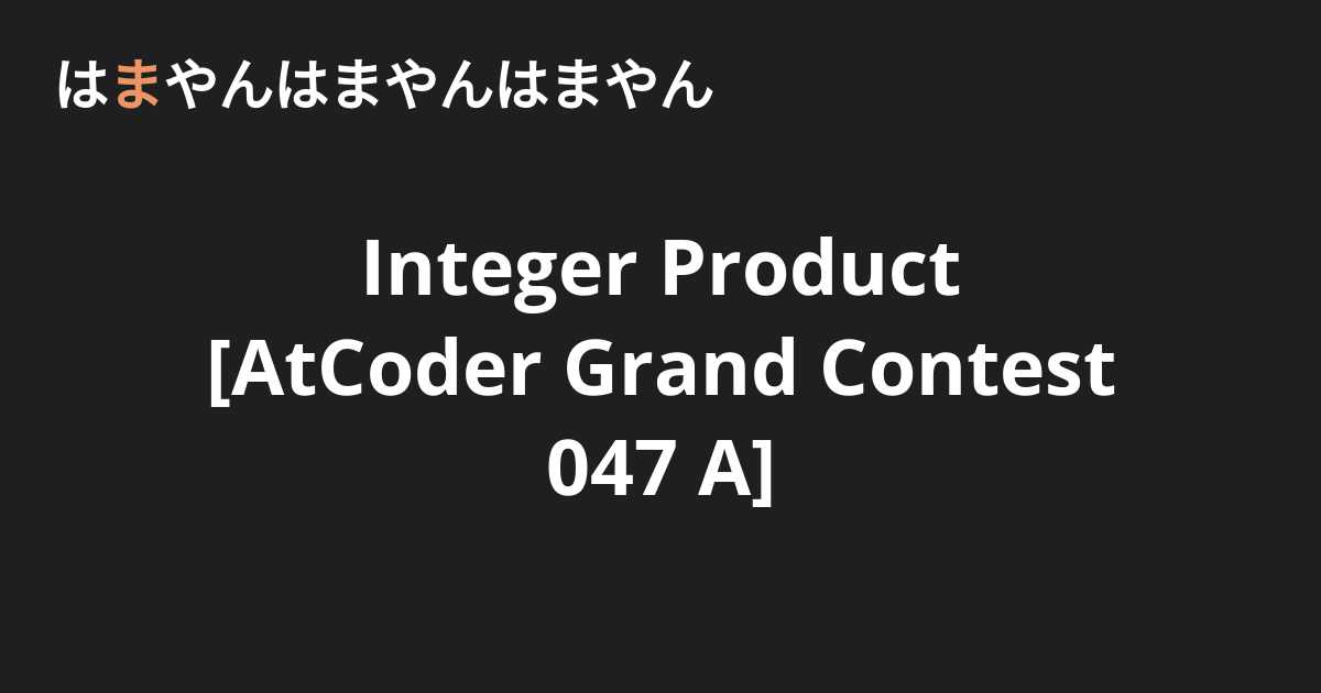 Integer Product [AtCoder Grand Contest 047 A] - はまやんはまやんはまやん