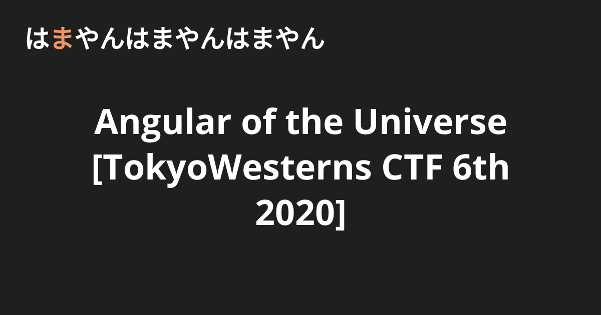 Angular of the Universe [TokyoWesterns CTF 6th 2020] - はまやんはまやんはまやん