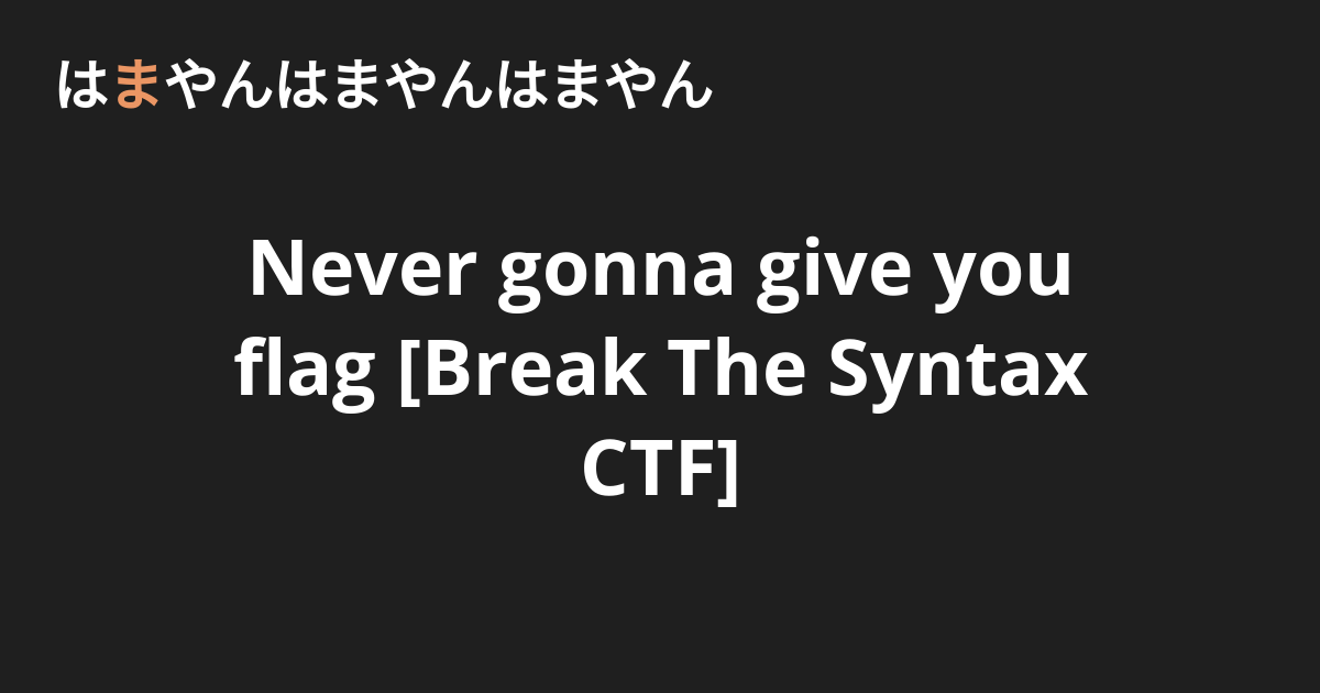 Never gonna give you flag [Break The Syntax CTF] - はまやんはまやんはまやん