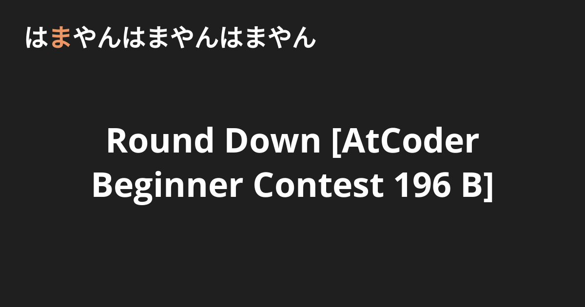 Round Down Atcoder Beginner Contest 196 B はまやんはまやんはまやん 