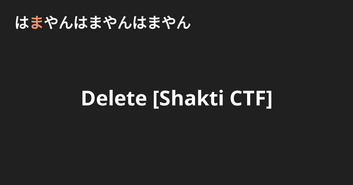 Delete [Shakti CTF] - はまやんはまやんはまやん