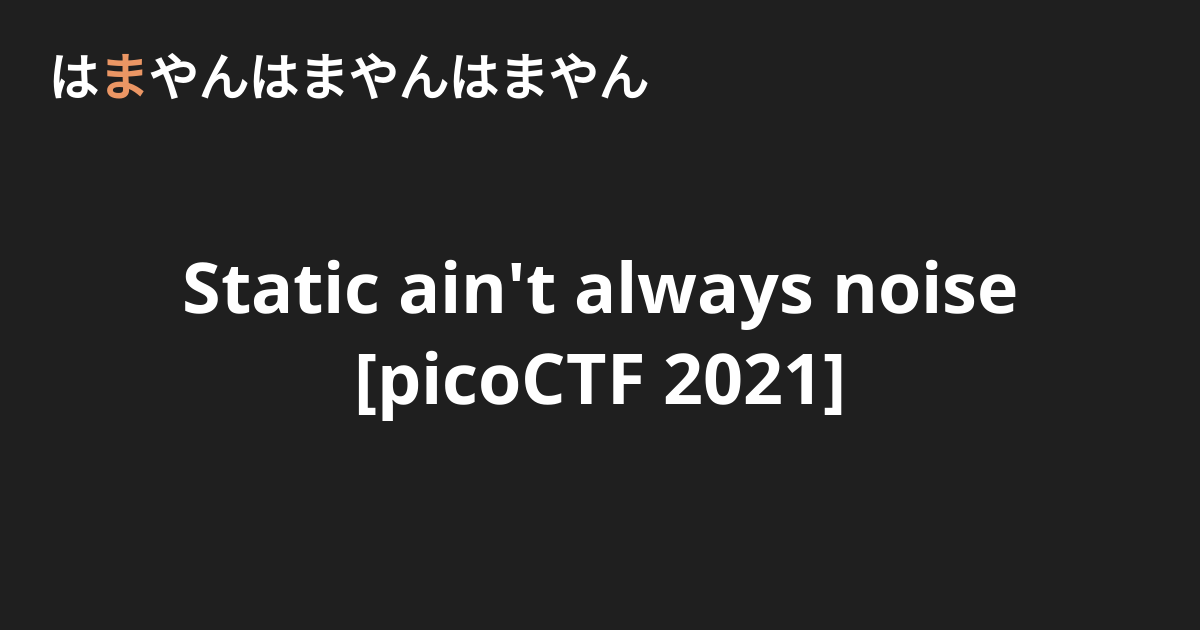 Static ain't always noise [picoCTF 2021] - はまやんはまやんはまやん