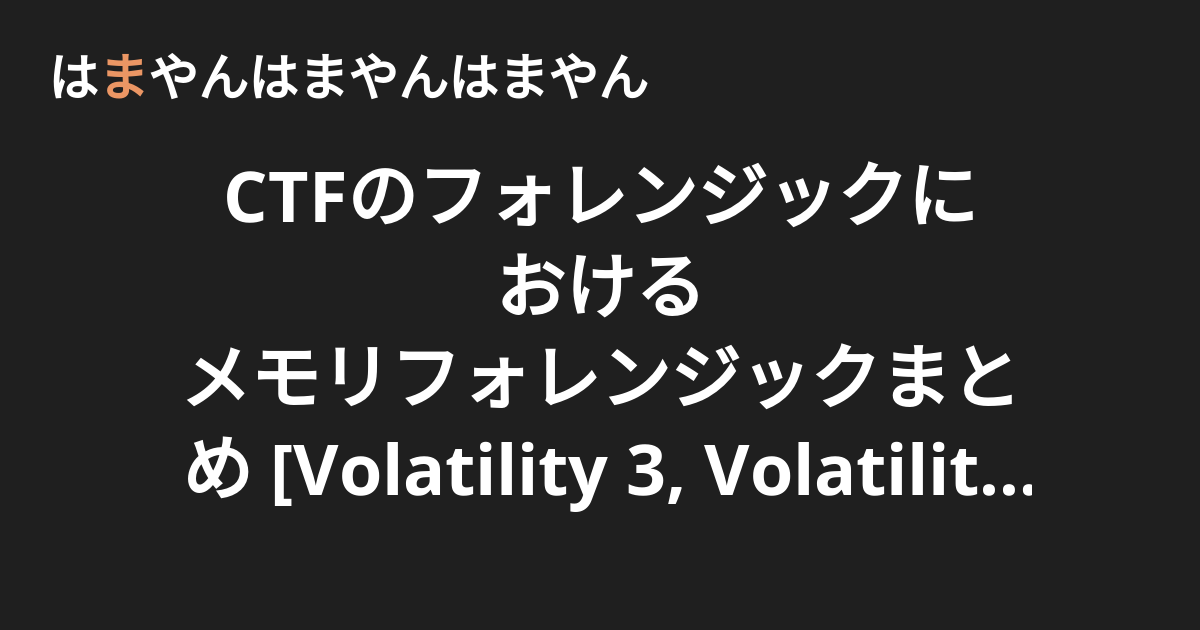 CTFのフォレンジックにおけるメモリフォレンジックまとめ [Volatility 3, Volatility 2] - はまやんはまやんはまやん