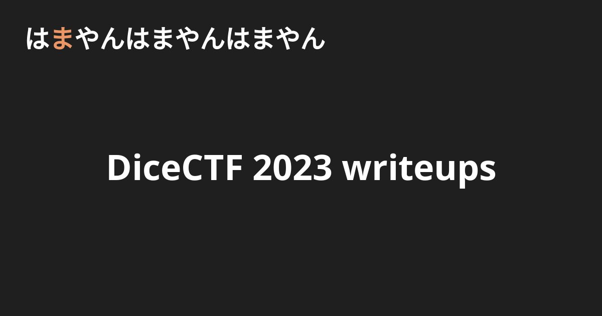DiceCTF 2023 writeups - はまやんはまやんはまやん