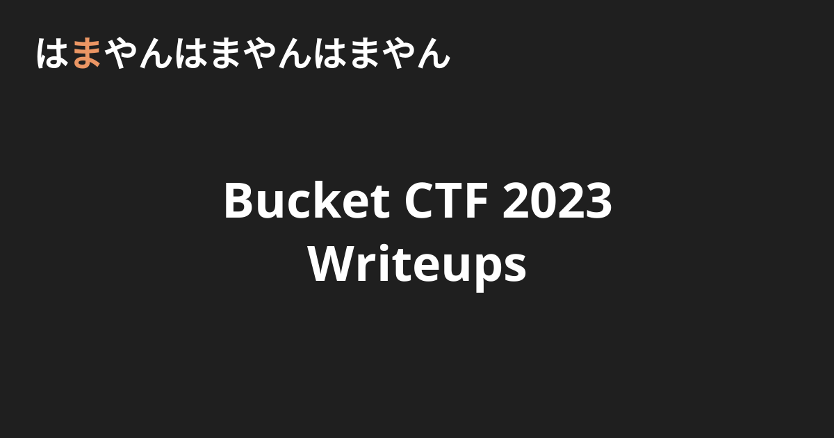 Bucket CTF 2023 Writeups - はまやんはまやんはまやん