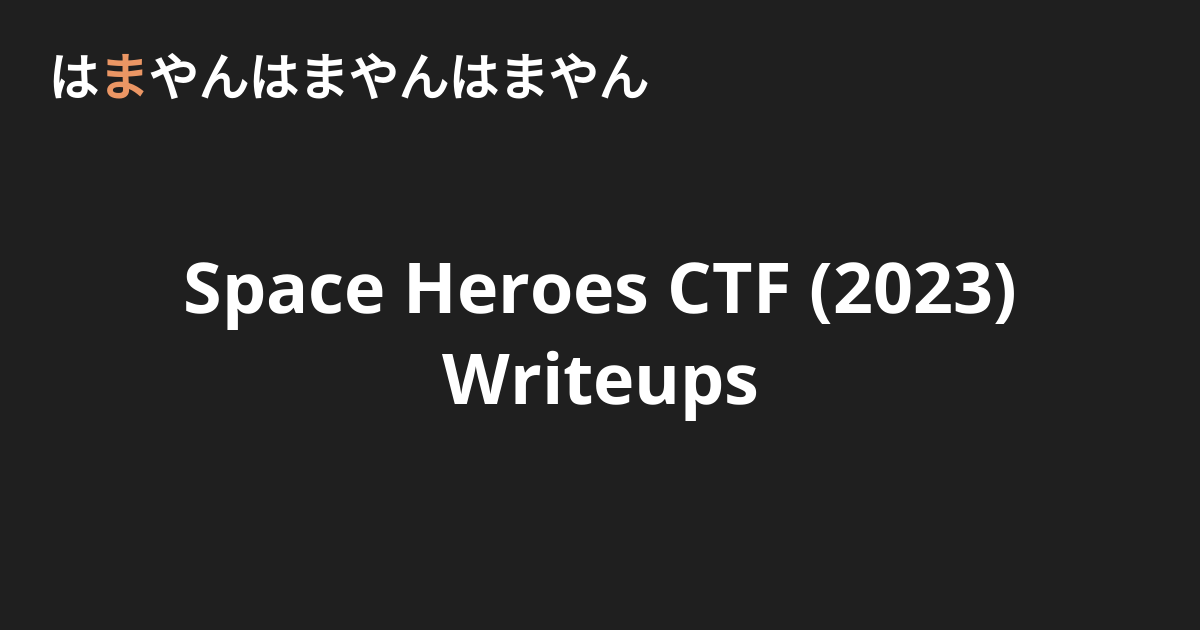 Space Heroes CTF (2023) Writeups - はまやんはまやんはまやん