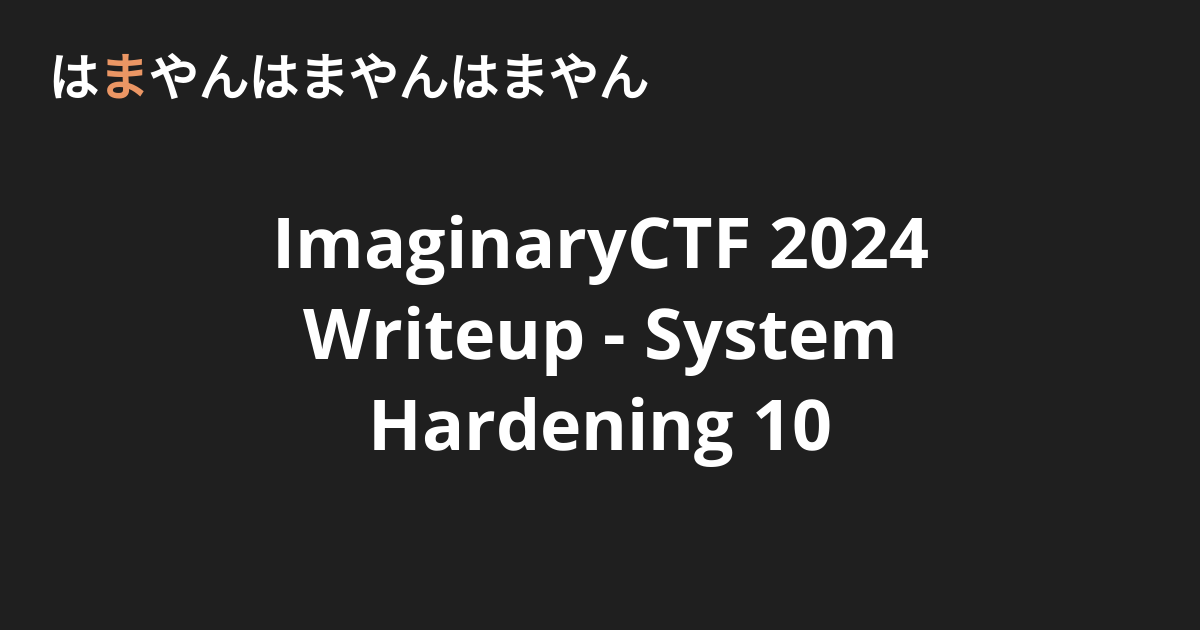 ImaginaryCTF 2024 Writeup - System Hardening 10 - はまやんはまやんはまやん